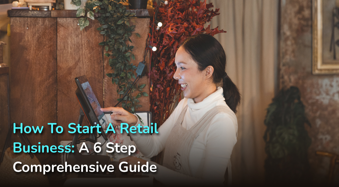 How To Start A Retail Business: A 6-Step Comprehensive Guide
